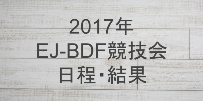 2017年JBDF東部総局(EJ-BDF)の競技会日程と結果 | こぐむし